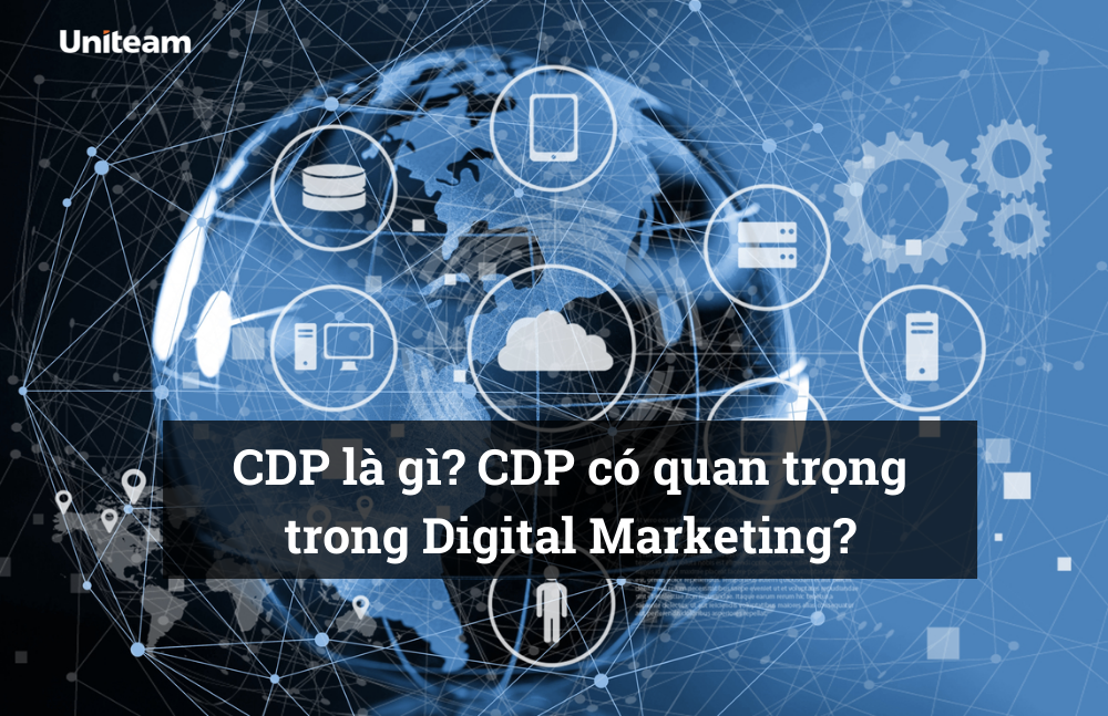 CDP là gì? CDP có quan trọng trong Digital Marketing?